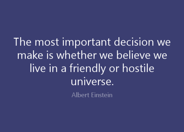 “The most important decision we make is whether we believe we live in a ...